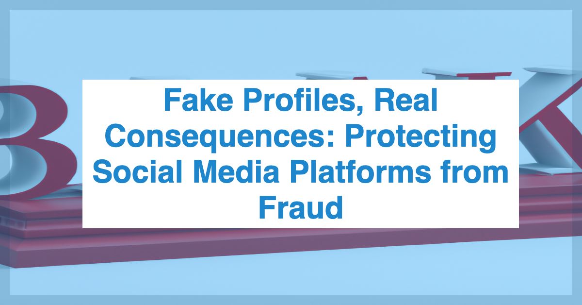 Fake Profiles, Real Consequences: Protecting Social Media Platforms ...