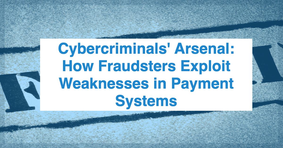 Cybercriminals' Arsenal: How Fraudsters Exploit Weaknesses in Payment ...