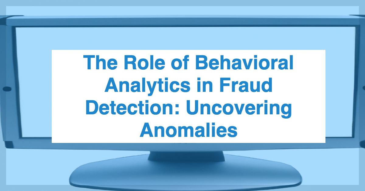 The Role of Behavioral Analytics in Fraud Detection: Uncovering ...