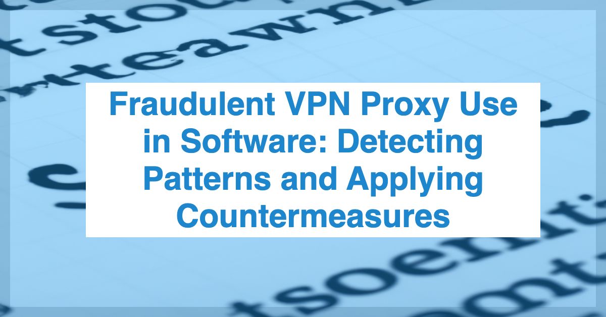 Fraudulent VPN Proxy Use in Software: Detecting Patterns and Applying ...