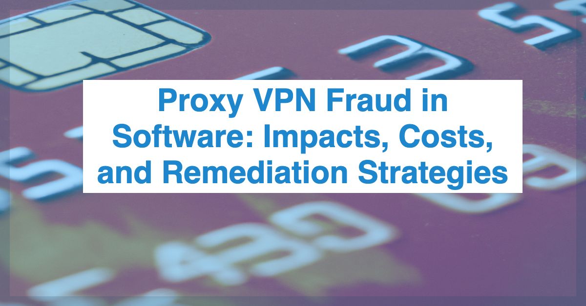 Proxy VPN Fraud in Software: Impacts, Costs, and Remediation Strategies - Kyc Widget