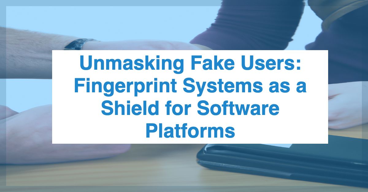 Unmasking Fake Users: Fingerprint Systems as a Shield for Software ...